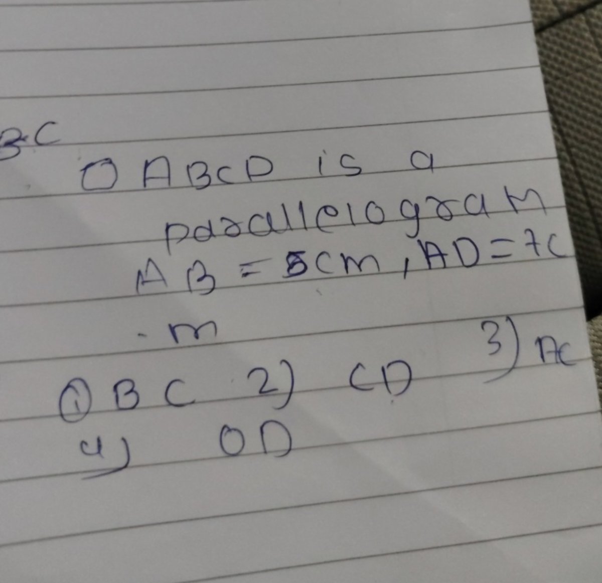 ABCD is a parallelogram. AB = 8 cm, AD = 7 cm. Find the lengths of: 1) B..