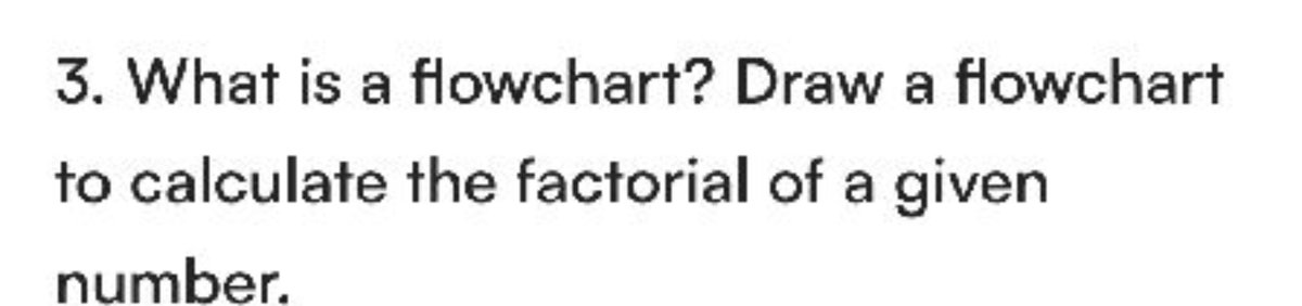What is a flowchart? Draw a flowchart to calculate the factorial of a giv..