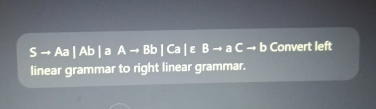 Given the left linear grammar: S → Aa | Ab | a A → Bb | Ca | ε B → aC | b..