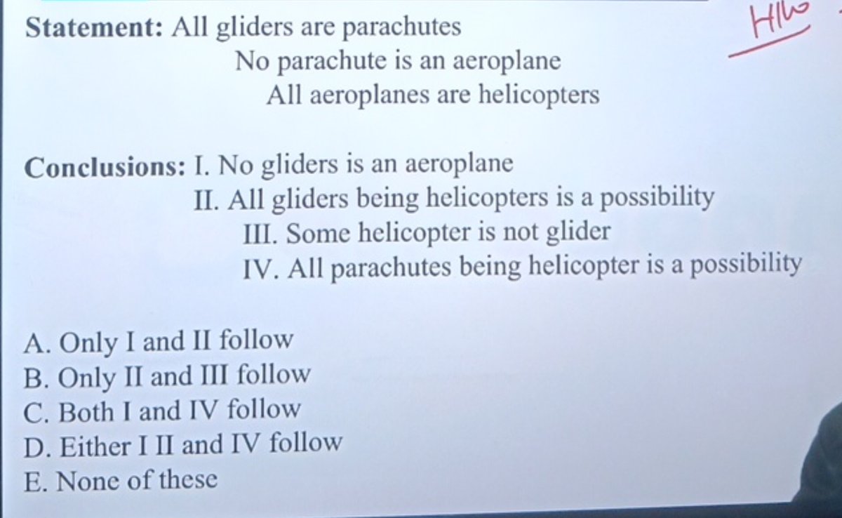 Statement: All gliders are parachutes No parachute is an aeroplane All ae..