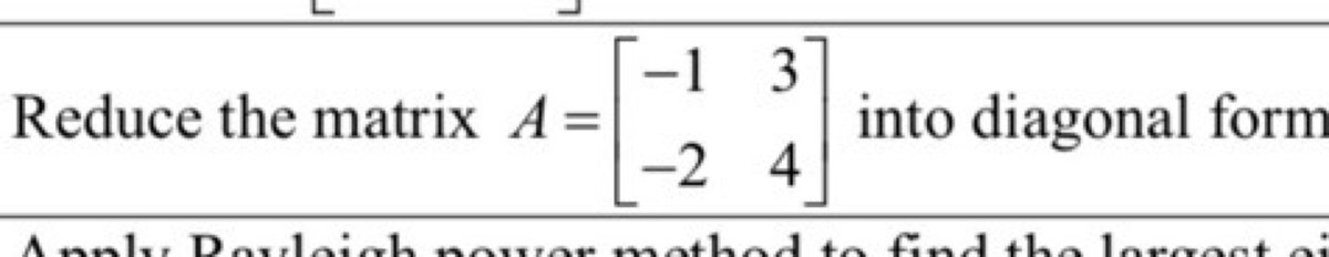 Reduce the matrix A = \begin{bmatrix} -1 & 3 \\ -2 & 4 \end{bmatrix} into..