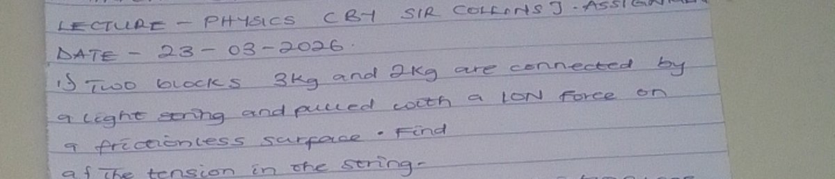 LECTURE - PHYSICS DATE - 23-03-2026. Two blocks 3kg and 2kg are connecte..