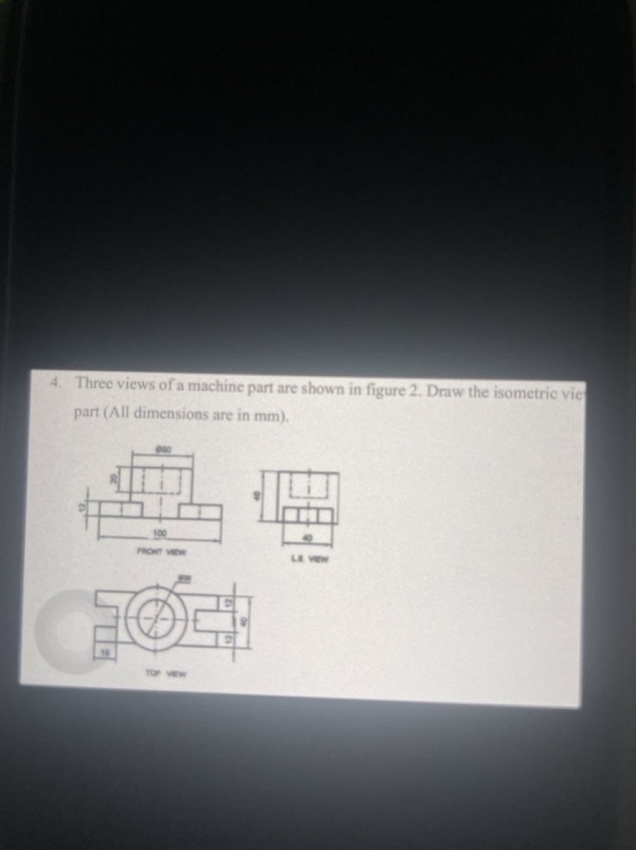 Three views of a machine part are shown in figure 2. Draw the isometric v..