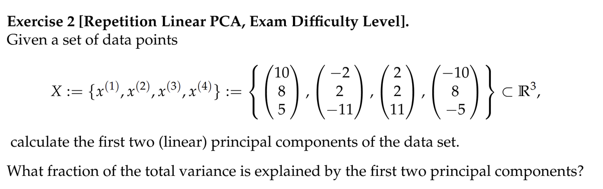Exercise 2 [Repetition Linear PCA, Exam Difficulty Level]. Given a set of..