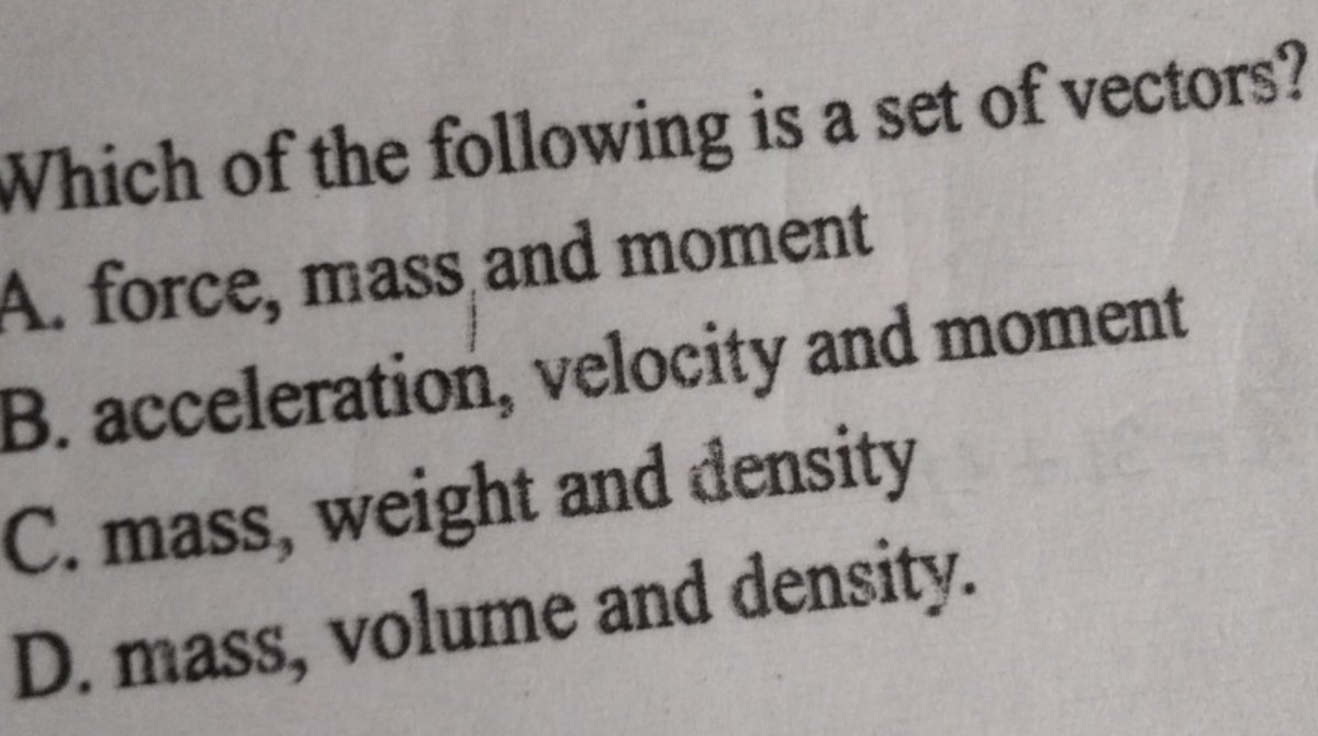 Which of the following is a set of vectors? A. force, mass and moment B.