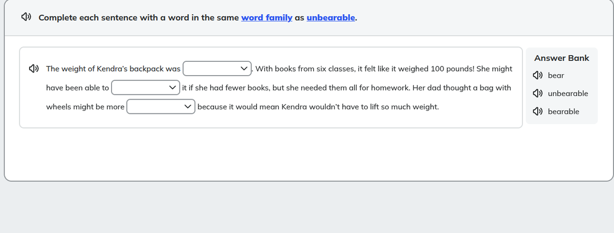 Complete each sentence with a word in the same word family as "unbearable..