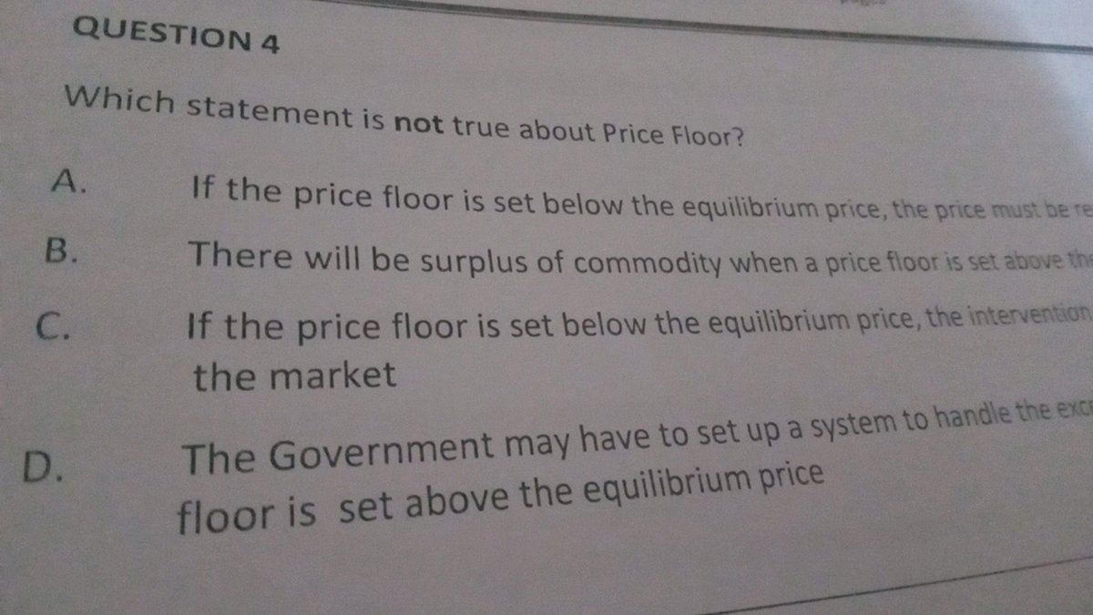 QUESTION 4 Which statement is not true about Price Floor? A. If the pric..
