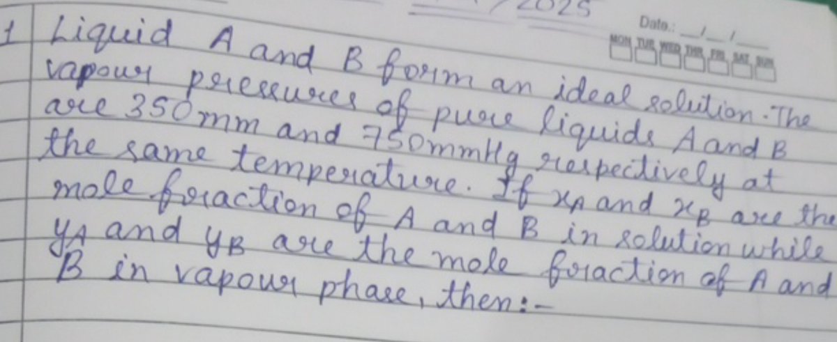 Liquid A and B form an ideal solution. The vapour pressures of pure liqui..